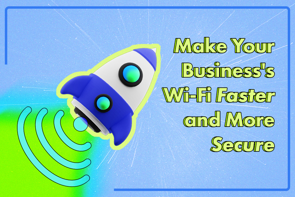 How to Make Your Business's Wi-Fi Faster and More Secure